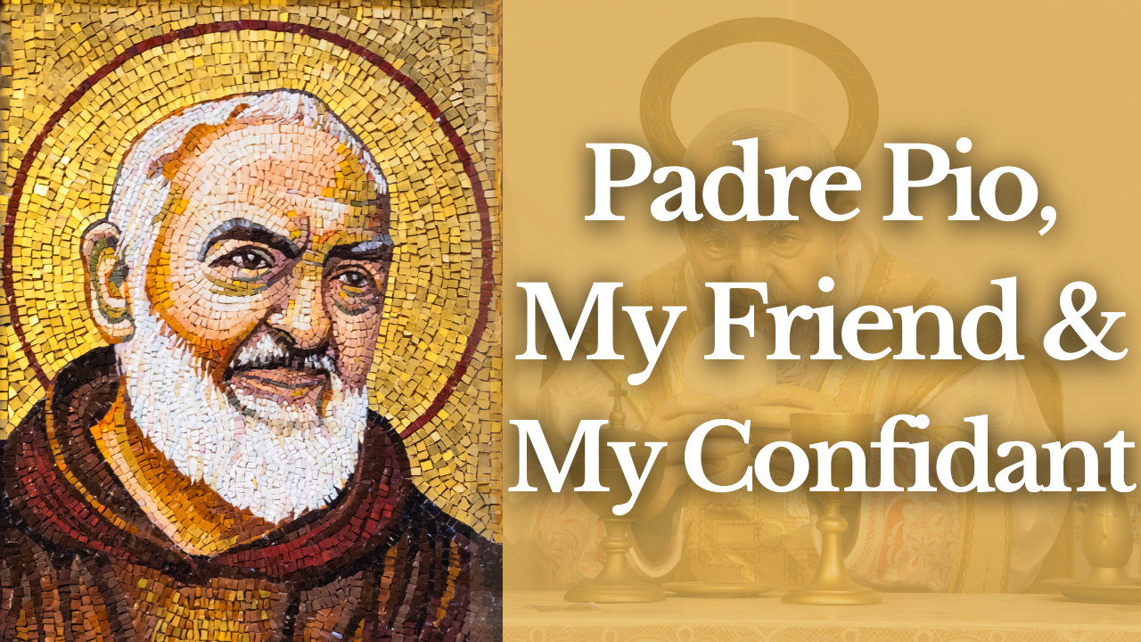 Padre Pio, My Friend And My Confidant - The Catholic Crusade
